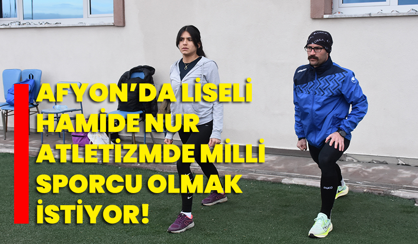 Afyon’da liseli Hamide Nur, atletizmde milli sporcu olmak istiyor ...