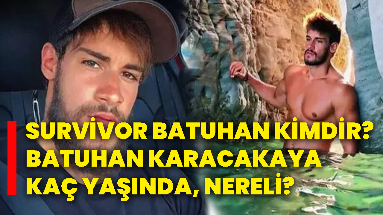 Survivor Batuhan kimdir? Batuhan Karacakaya kaç yaşında, nereli ...
